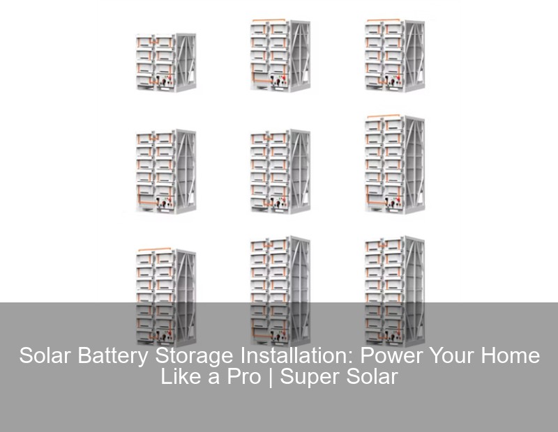 Solar Battery Storage Installation: Power Your Home Like a Pro | Super ...